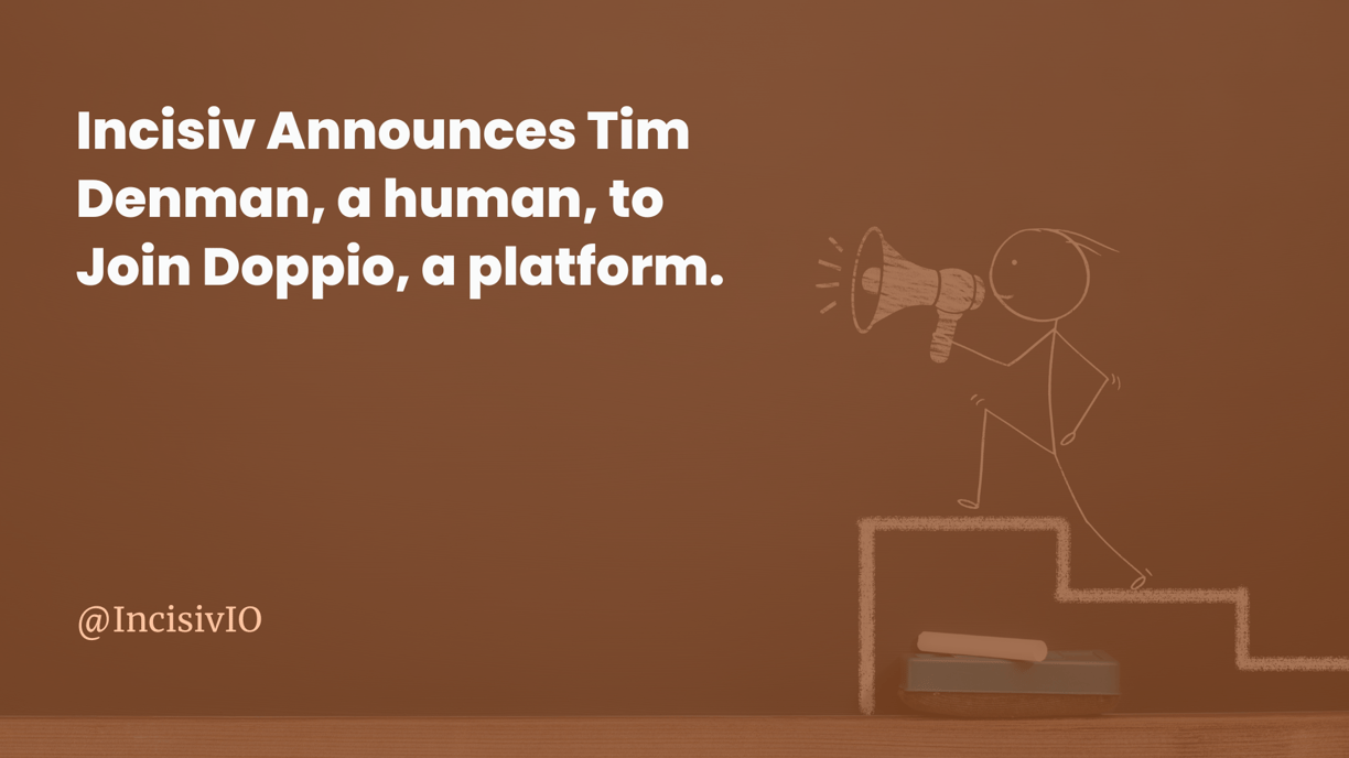 Incisiv Announces Tim Denman, a human, to Join Doppio, a platform.